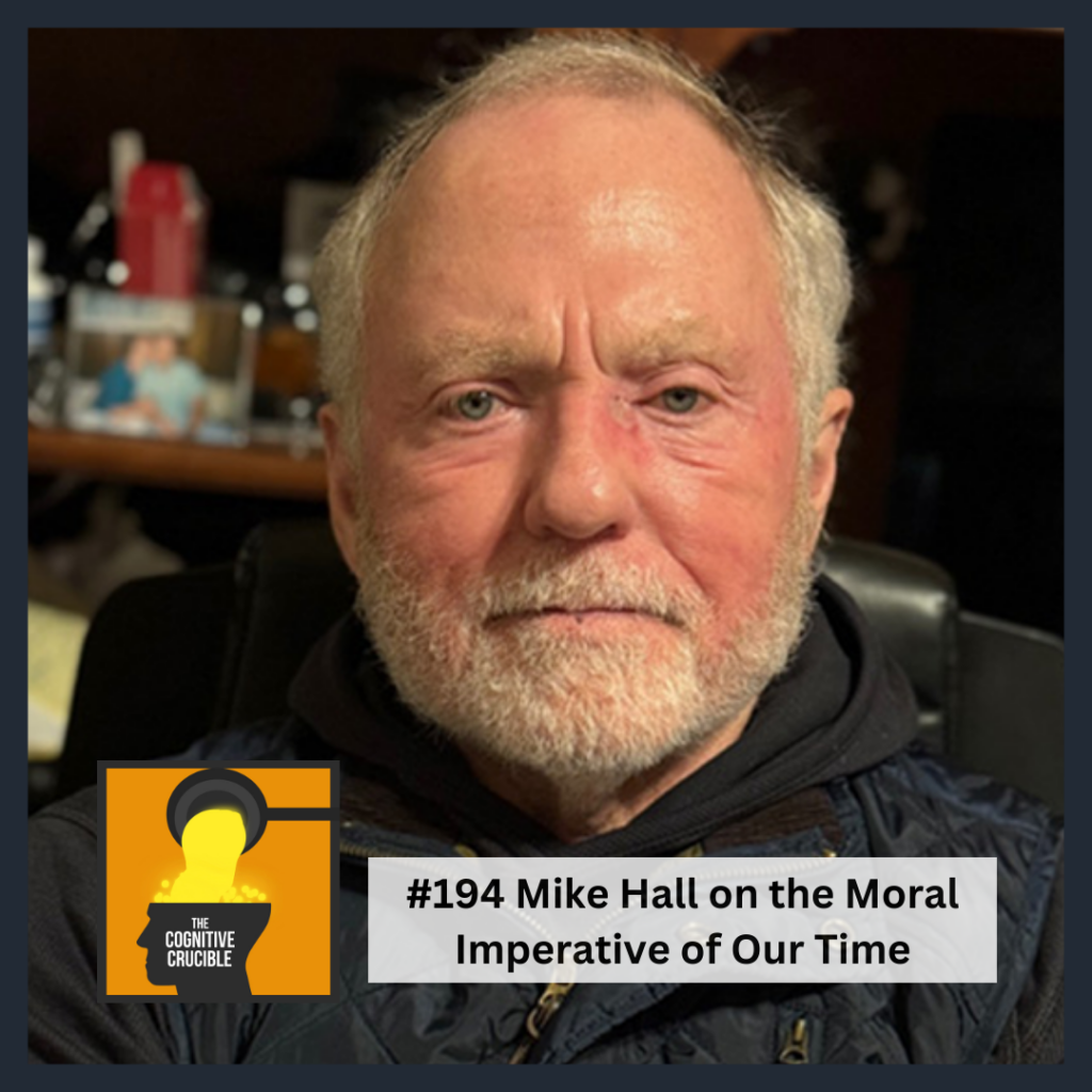 The Cognitive Crucible Episode #194 Mike Hall on the Moral Imperative ...